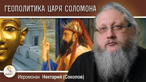 ЦАРЬ СОЛОМОН ГЕОПОЛИТИКА ВЕТХОГО ЗАВЕТА Иеромонах Нектарий Соколов