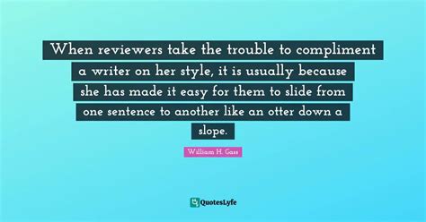 When Reviewers Take The Trouble To Compliment A Writer On Her Style I Quote By William H