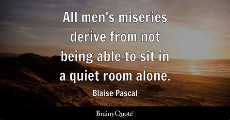 Blaise Pascal All Mens Miseries Derive From Not Being