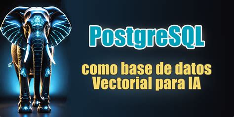 configurar postgresql como base de datos vectorial gestión de vectores de modelos de ia by