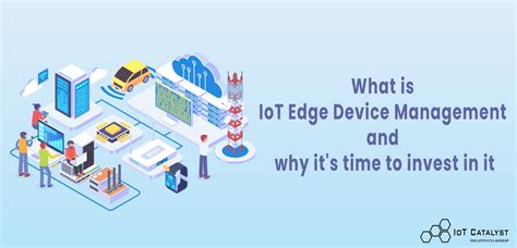 what is an iot edge device management solution and why it s time to