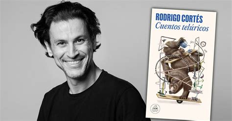 Rodrigo Cortés Publica ‘cuentos Telúricos Si Algo Llevo Mal Como