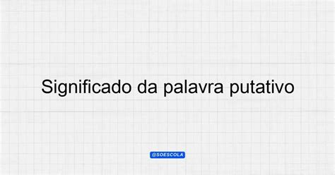 Significado Da Palavra Putativo Definição E Contextos