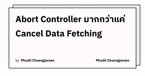 Abort Controller มากกว่าแค่ Cancel Data Fetching Phudit Chuengjaroen