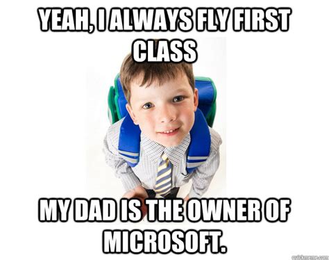 Yeah I Always Fly First Class My Dad Is The Owner Of Microsoft