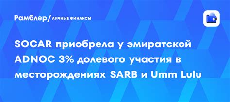 Socar приобрела у эмиратской Adnoc 3 долевого участия в месторождениях Sarb и Umm Lulu