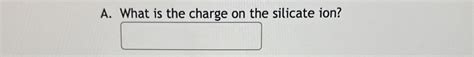 Solved A ﻿what Is The Charge On The Silicate Ion