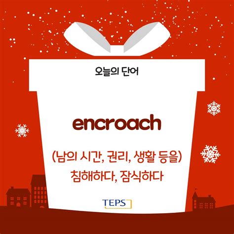 텝스 🗒 Teps 오늘의 단어 📌 Encroach 남의 시간 권리 생활 등을 침해하다