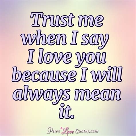 Trust Me When I Say I Love You Because I Will Always Mean It