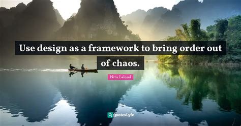 Use Design As A Framework To Bring Order Out Of Chaos Quote By Nita