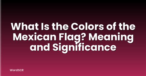 What Is The Colors Of The Mexican Flag Meaning And Significance Wordscr