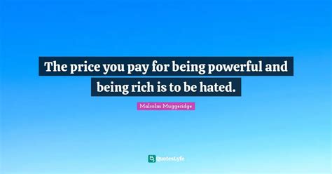 The Price You Pay For Being Powerful And Being Rich Is To Be Hated