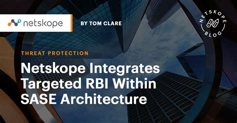 Netskope Integrates Targeted Rbi Within Sase Architecture Netskope