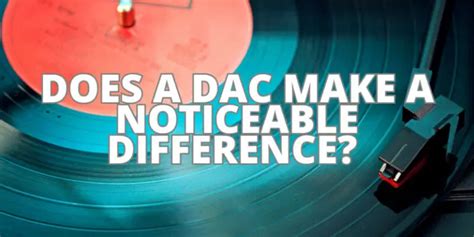 Does A Dac Make A Noticeable Difference All For Turntables