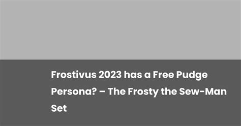 Frostivus 2023 Has A Free Pudge Persona The Frosty The Sew Man Set