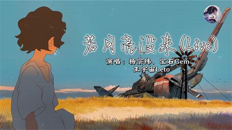 杨宗纬、宝石gem、王宇宙leto 若月亮没来 Live『风吹过山 船靠了岸，风光呀 一点点看，我走向北 你去往南，故事呀 一篇篇翻。』【动态歌词mv】 Youtube