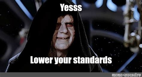 Meme Yesss Lower Your Standards All Templates Meme
