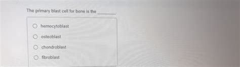Solved The Primary Blast Cell For Bone Is The