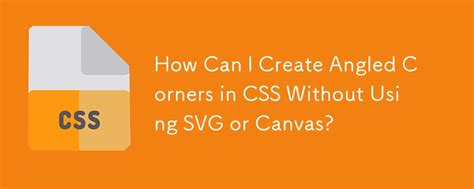 如何在不使用 svg 或 canvas 的情況下在 css 中建立角？ css教學 php中文網