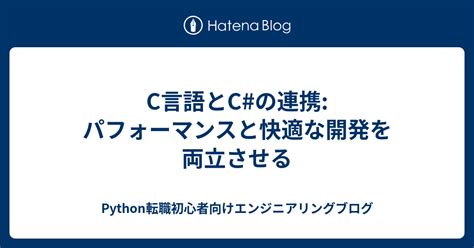 c言語とc の連携 パフォーマンスと快適な開発を両立させる python転職初心者向けエンジニアリングブログ