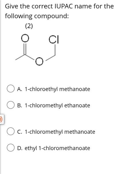 Give the correct IUPAC name for the following compound: (2) CC(=O)OCCl A...