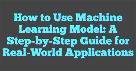 How To Use Machine Learning Model A Step By Step Guide For Real World Applications
