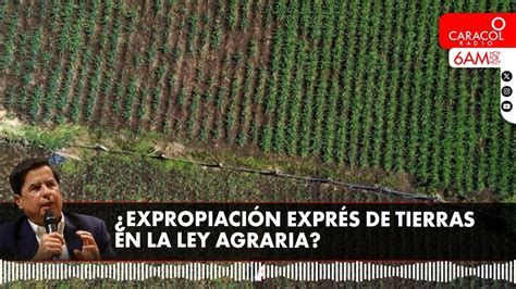 ¿expropiación Exprés De Tierras En La Ley Agraria Caracol Radio