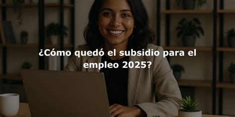 Subsidio Al Empleo 2025 Cambios Cálculo Y Aplicación