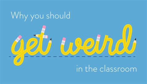 Why You Should Get Weird In The Classroom