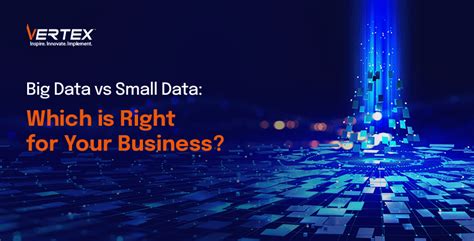 Big Data Vs Small Data Which Is Right For Your Business