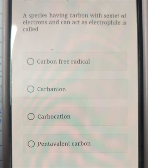 A Species Having Carbon With Sextet Of Electrons And Can Act As Electroph