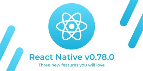 React Native V0780 Rolls Out Here Are Three New Features You Will