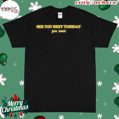 See You Next Tuesday You Cunt Shirt