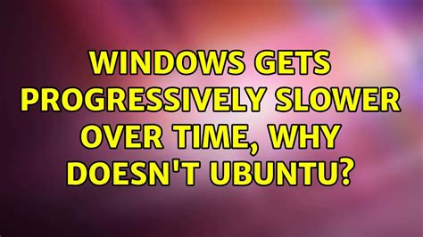 Windows Gets Progressively Slower Over Time Why Doesn T Ubuntu Solutions YouTube