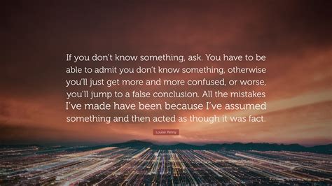 Louise Penny Quote “if You Dont Know Something Ask You Have To Be