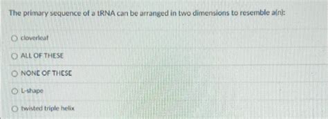 Solved The Primary Sequence Of A Trna Can Be Arranged In Two