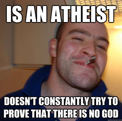 Is An Atheist Doesnt Constantly Try To Prove That There Is No God