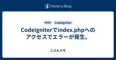 Codeigniterでindexphpへのアクセスでエラーが発生。 じぶんメモ