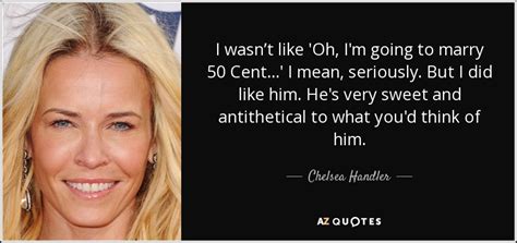 Chelsea Handler Quote I Wasnt Like Oh Im Going To Marry 50 Cent