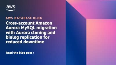 Cross Account Amazon Aurora MySQL Migration With Aurora Cloning And Binlog Replication For