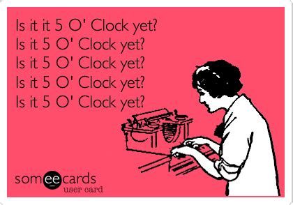 Is It It 5 O Clock Yet Is It 5 O Clock Yet Is It 5 O Clock Yet Is