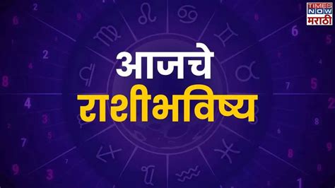 Aajche Rashi Bhavishya Todays Horoscope In Marathi आजचे राशीभविष्य