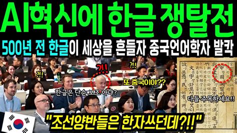 해외감동사연 전세계 한글 쟁탈전 Ai시대 500년 전 한글에 중국학자 발칵 한글은 중국 문자의 변형 망언 해외반응 외국반응 Youtube