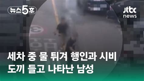 세차 중 물 튀겨 행인과 시비도끼 들고 나타난 남성 Jtbc 뉴스5후 Youtube