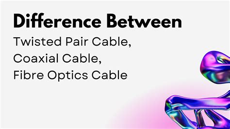 difference between twisted pair cable coaxial cable and fibre optics