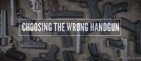Choosing The Wrong Handgun Lucky Gunner Lounge