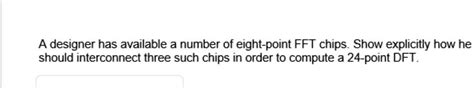 A Designer Has Available A Number Of Eight Point Fft Chipsshow Explicitly How He Should