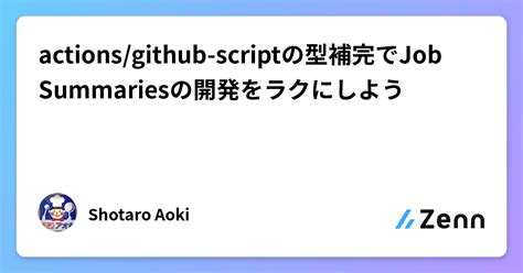 Actionsgithub Scriptの型補完でjob Summariesの開発をラクにしよう