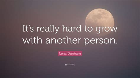Lena Dunham Quote “its Really Hard To Grow With Another Person ”