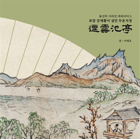 용산의 사라진 파라다이스 표암 강세황이 살던 두운지정逗雲池亭 구름 머무는 연못 정자 용산의 사라진 파라다이스 표암 강세황이 살던 두운지정逗雲池亭 구름 머무는 연못 정자